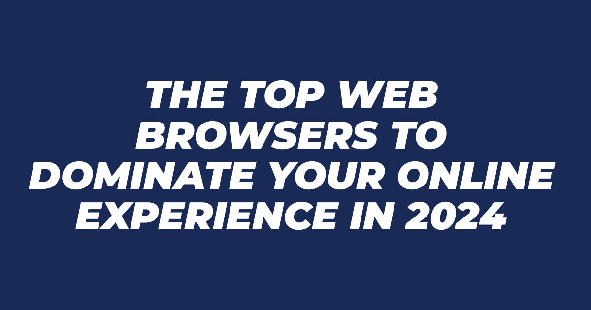 The Top Web Browsers of 2024: Google Chrome, Mozilla Firefox, & More